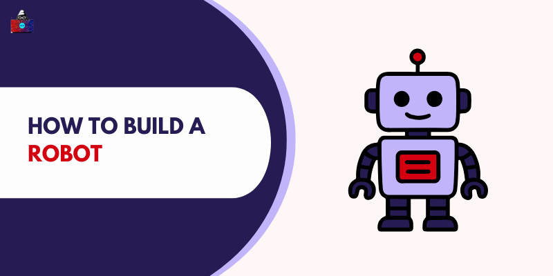 How to build a Robot: A Step-By-Step Guide for Beginners